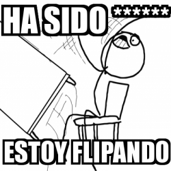 Meme Desk Flip Rage Guy - HA SIDO ****** ESTOY FLIPANDO - 30167798