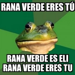 Meme Foul Bachelor Frog - Rana verde eres tÃº Rana verde es Eli rana ...