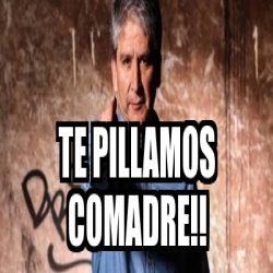 Meme Personalizado - Te pillamos comadre!! - 30174501