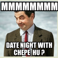 Meme Mr Bean - mmmmmmmm date night with chepe hu ? - 30177506