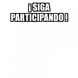 Meme Personalizado - Â¡ Siga participando ! - 30184137