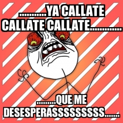 Meme I Hate - ...........ya callate callate callate ...