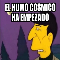 Meme Personalizado - EL HUMO COSMICO HA EMPEZADO - 30190514