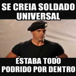 Meme Personalizado - Se creia soldado universal Estaba todo podrido por ...