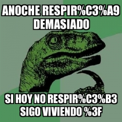 Meme Filosoraptor - Anoche respir%C3%A9 demasiado Si hoy no respir%C3 ...