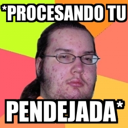 Meme Friki - *PROCESANDO tu pendejada* - 30027800