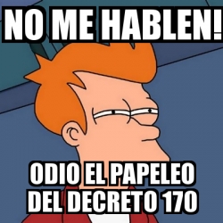 Meme Futurama Fry - No me hablen! Odio el papeleo del Decreto 170 ...