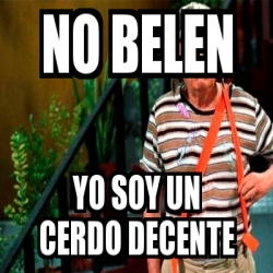 Meme Personalizado - No Belen Yo soy un cerdo decente - 30203080