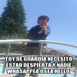 Meme Personalizado - toy de guardia necesito estar despierta y nadie ...