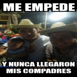 Meme Personalizado - Me empede Y nunca llegaron mis compadres - 30205676