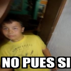 Meme Personalizado - No pues si - 30206695