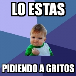 Meme Bebe Exitoso - Lo estas Pidiendo a gritos - 30207633