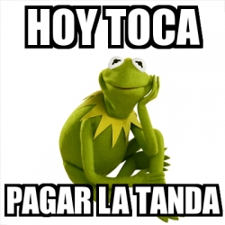 Meme Kermit the frog - Hoy toca Pagar la Tanda - 30211097