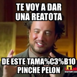 Meme Ancient Aliens - Te voy a dar una reatota De este tama%C3%B1o ...