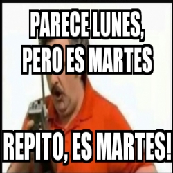 Meme Personalizado - Parece lunes, pero es martes Repito, es martes ...