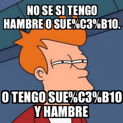 Meme Futurama Fry - No se si tengo hambre o sue%C3%B1o. O tengo sue%C3 ...