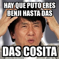 Meme Jackie Chan - Hay que puto eres benji hasta das Das cosita - 30219123