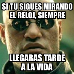 Meme What If I Told You - si tu sigues mirando el reloj, siempre ...