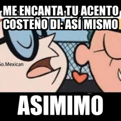 Meme Personalizado - Me encanta tu acento costeÃ±o di: asÃ­ mismo ...