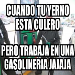 Meme Personalizado - cuando tu yerno esta culero pero trabaja en una ...