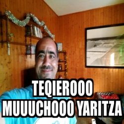 Meme Personalizado - teqierooo muuuchooo yaritza - 30241388