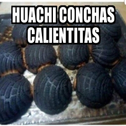 Meme Personalizado - Huachi conchas calientitas - 30250849