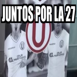 Meme Personalizado - JUNTOS POR LA 27 - 30254707