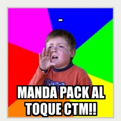 Meme Personalizado - Manda pack al toque CTM!! - 30256533