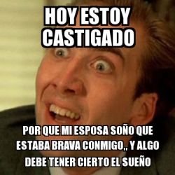 Meme No me digas - HOY ESTOY CASTIGADO POR QUE MI ESPOSA SOÃ‘O QUE ...