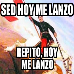 Meme Personalizado - sed Hoy me lanzo repito, hoy me lanzo - 30268652