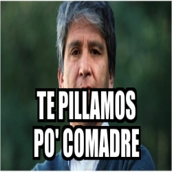 Meme Personalizado - Te pillamos po' comadre - 30270888