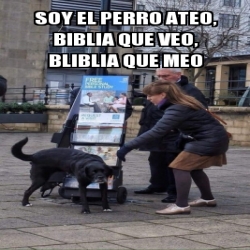 Meme Personalizado - Soy el perro ateo, BIBLIA QUE VEO, BLIBLIA QUE MEO ...