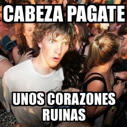Meme Sudden Realization Ralph - Cabeza pagate Unos corazones ruinas ...