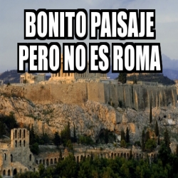Meme Personalizado - bonito paisaje pero no es Roma - 30287163