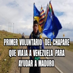 Meme Personalizado - PRIMER VOLUNTARIO DEL CHAPARE QUE VIAJA A ...