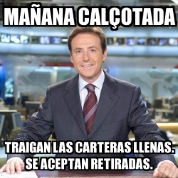 Meme Personalizado - MAÃ‘ANA CALÃ‡OTADA TRAIGAN LAS CARTERAS LLENAS. SE ...