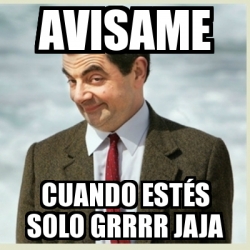 Meme Mr Bean - Avisame Cuando estÃ©s solo grrrr jaja - 30297445