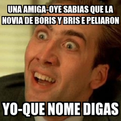 Meme No me digas - una amiga-oye sabias que la novia de boris y bris e ...