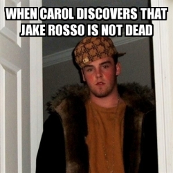 Meme Scumbag Steve - when carol discovers that jake rosso is not dead ...