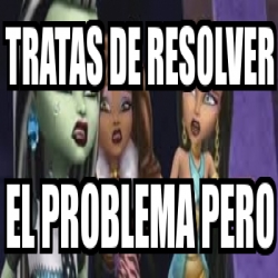 Meme Personalizado - tratas de resolver el problema pero - 30033065