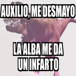 Meme Personalizado - Auxilio, me desmayo la alba me da un infarto ...
