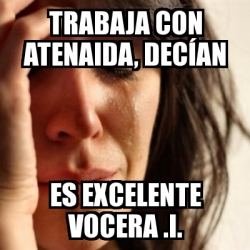 Meme Problems - Trabaja con Atenaida, decÃ­an Es excelente vocera .i ...