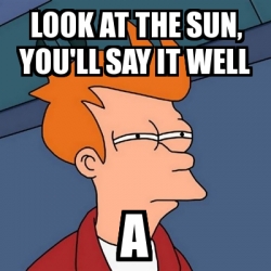 Meme Futurama Fry - look at the sun, you'll say it well a - 30039253