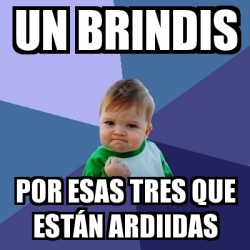 Meme Bebe Exitoso - Un brindis Por esas tres que estÃ¡n ardiidas - 30300085