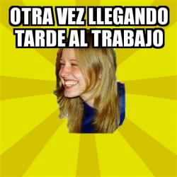 Meme Trologirl - Otra vez llegando tarde al trabajo - 30307211