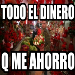 Meme Personalizado - Todo el dinero Q me ahorro - 30309570