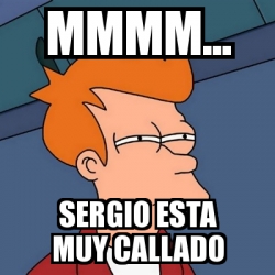 Meme Futurama Fry - mmmm... Sergio esta muy callado - 30319945