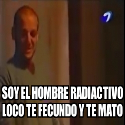 Meme Personalizado - Soy el hombre radiactivo loco te fecundo y te mato ...
