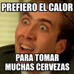 Meme No me digas - Prefiero el calor Para tomar muchas cervezas - 30331559