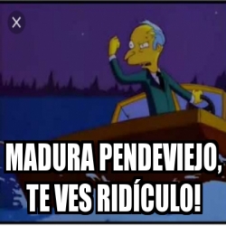 Meme Personalizado - madura pendeviejo, te ves ridÃ­culo! - 30340676